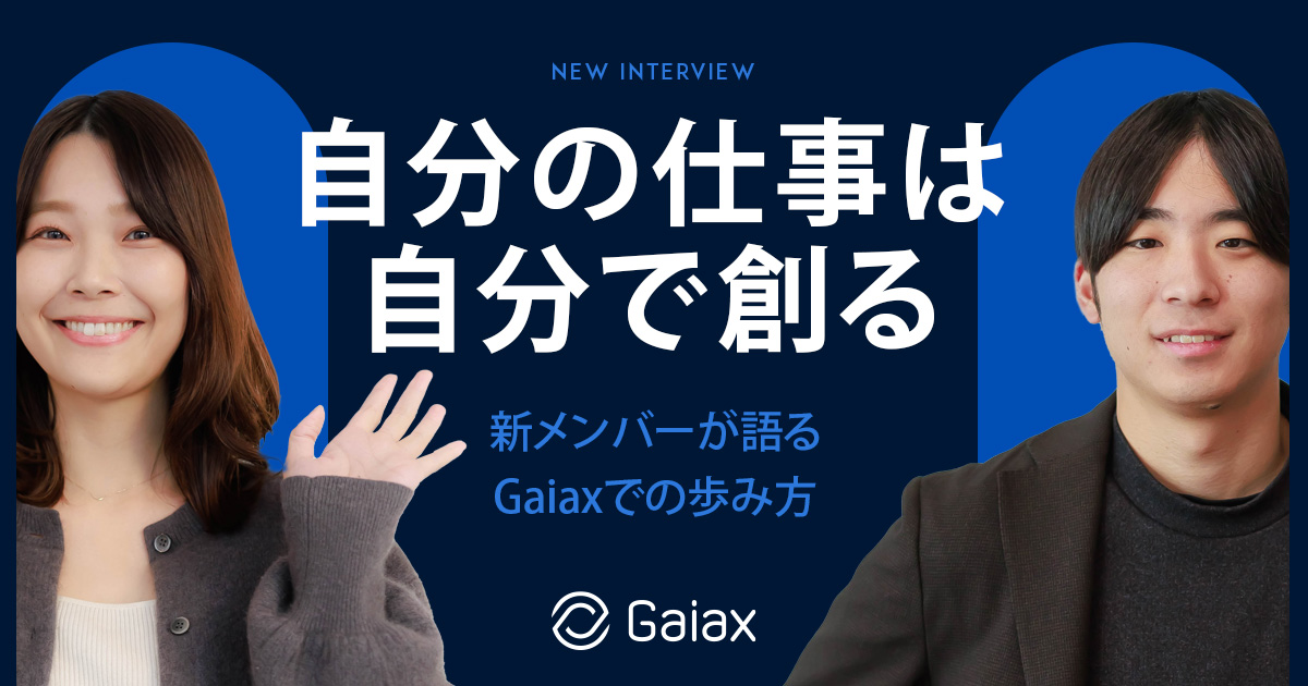 「自分の仕事は自分で創る」──新メンバーが語るGaiaxでの歩み方 › 株式会社ガイアックス
